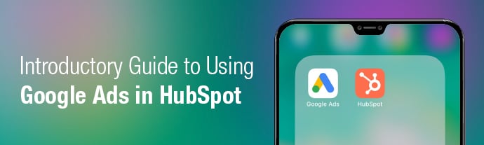Introductory Guide to Using Google Ads in HubSpot